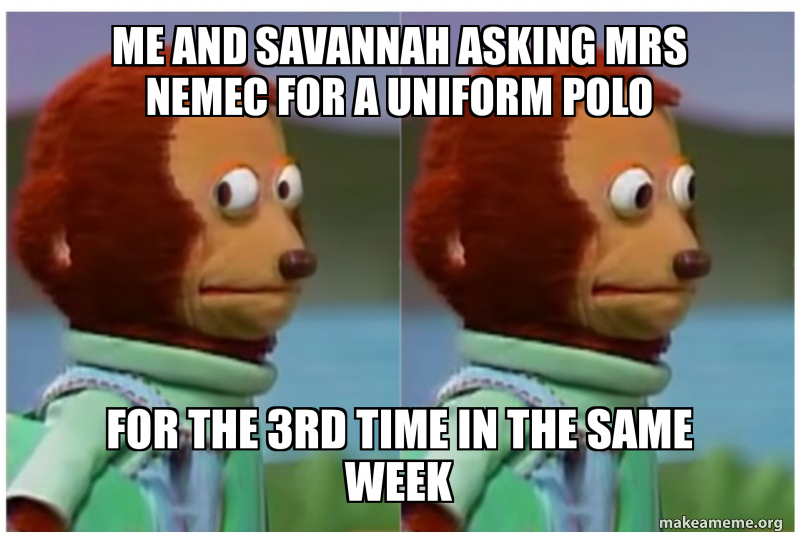 me and savannah asking mrs nemec for a uniform polo for the 3rd time in ...