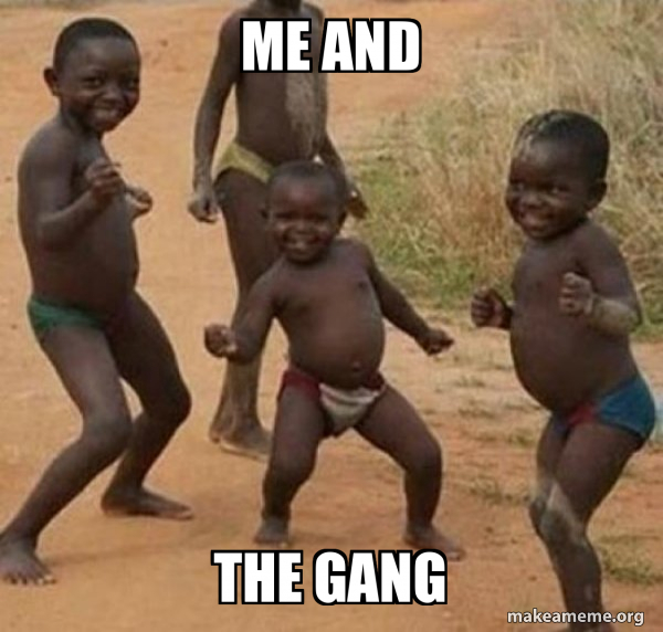 me and the gang - Dancing Black Kids Meme Generator