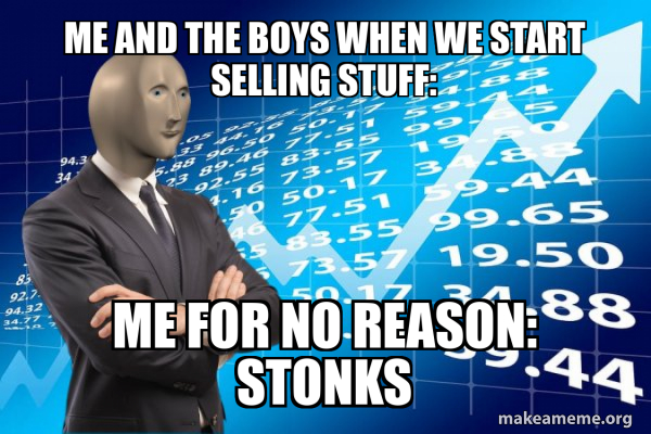 me and the boys when we start selling stuff: Me for no reason: STONKS ...