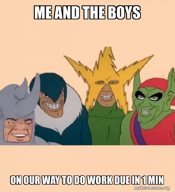 ME AND THE BOYS ON OUR WAY TO DO WORK DUE IN 1 MIN - Me and the Boys Meme Generator