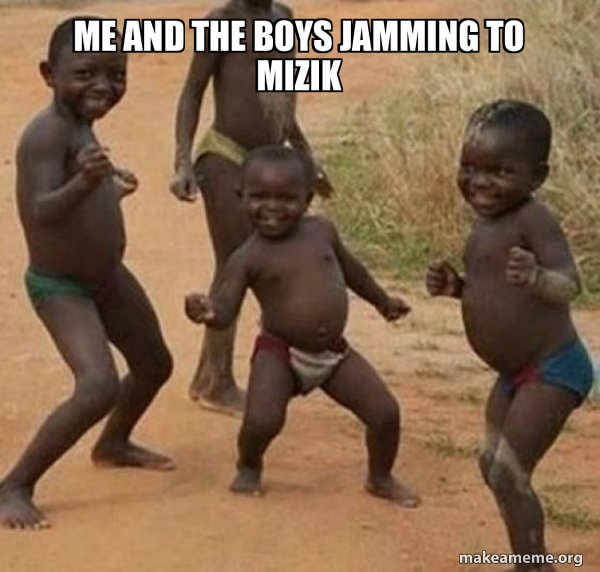 me and the boys jamming to mizik - Dancing Black Kids Meme Generator