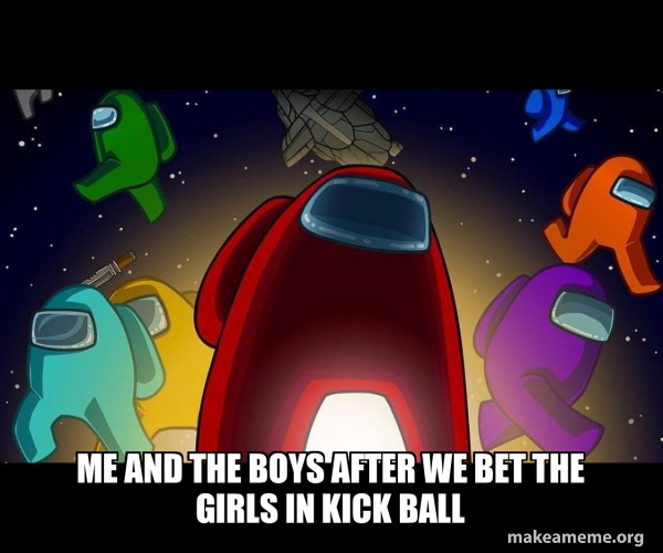 Me and the boys after we bet the girls in kick ball - Among Us Meme ...