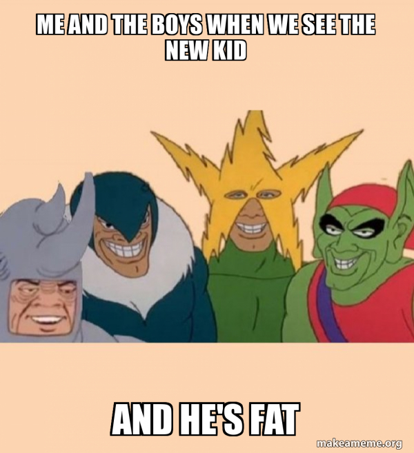 me and the boys when we see the new kid and he's fat - Me and the Boys ...