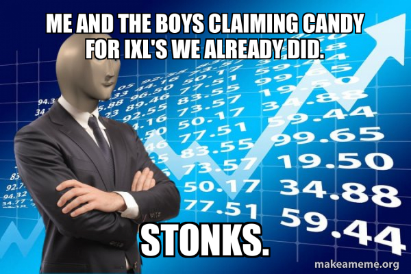 Me and the boys claiming candy for Ixl's we already did. Stonks ...