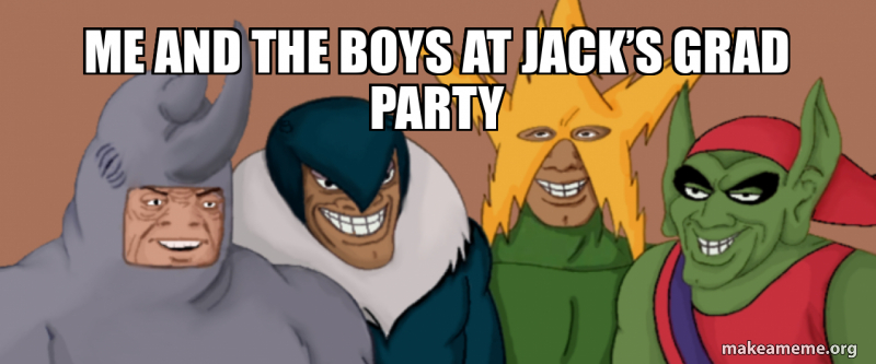 Me and the boys at jack’s Grad party Meme Generator