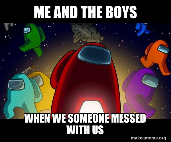 Me and The boys When We someone messed with us - Among Us Meme Generator
