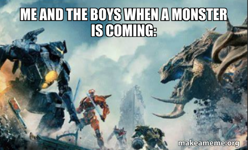 me and the boys when a monster is coming: Meme Generator
