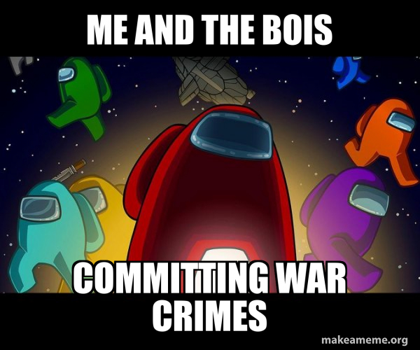 me and the bois committing war crimes - Among Us Meme Generator