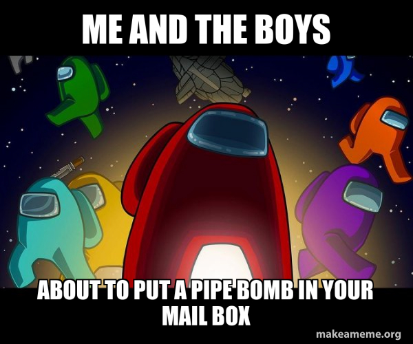 me and the boys about to put a pipe bomb in your mail box - Among Us ...