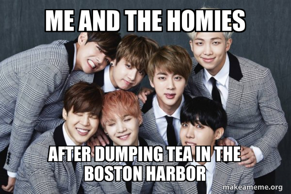me and the homies after dumping tea in the boston harbor - K-Pop Band ...