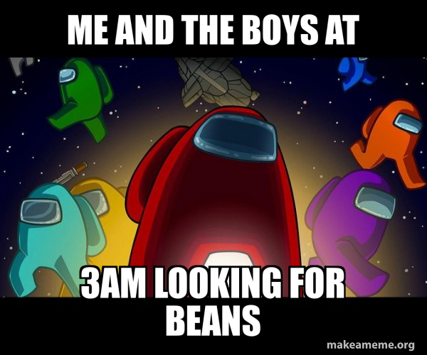 me and the boys at 3am looking for BEANS - Among Us Meme Generator