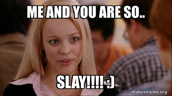me and you are so.. SLAY!!!! :) - Mean Girls Meme Meme Generator