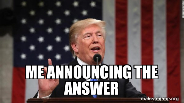 Me announcing the answer - Donald Trump Meme Generator