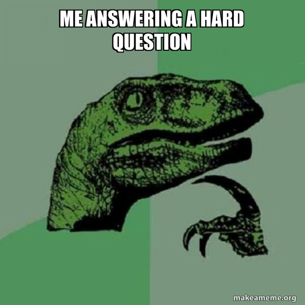 me answering a hard question - Philosoraptor Meme Generator