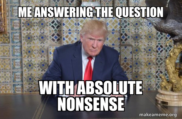me answering the question with absolute nonsense - Donald Trump Writing ...