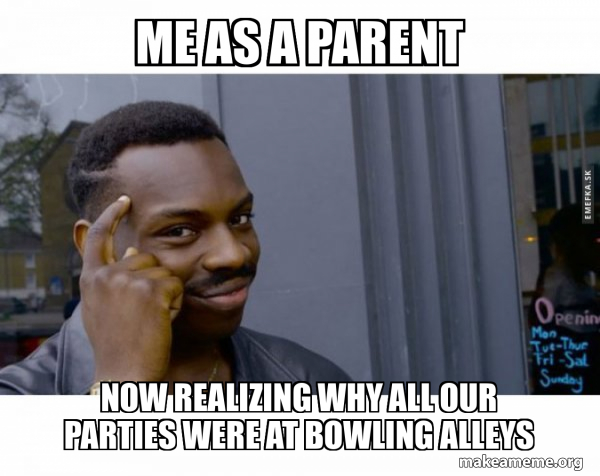 Me as a parent Now realizing why all our parties were at bowling alleys ...