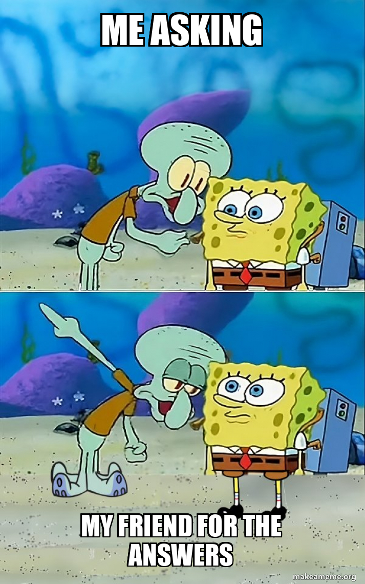 Me asking My friend for the answers - Talk To Spongebob Meme Generator