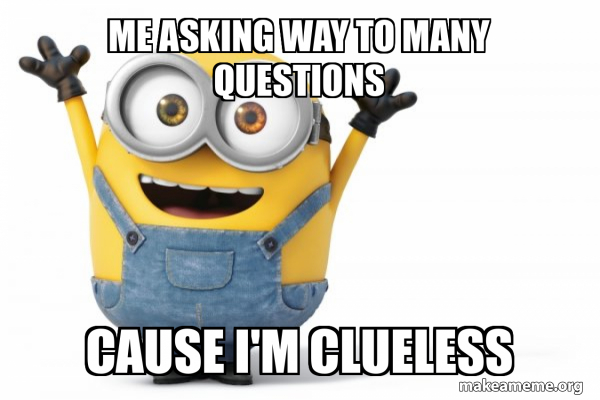 me asking way to many questions cause i'm clueless - Happy Minion Meme ...