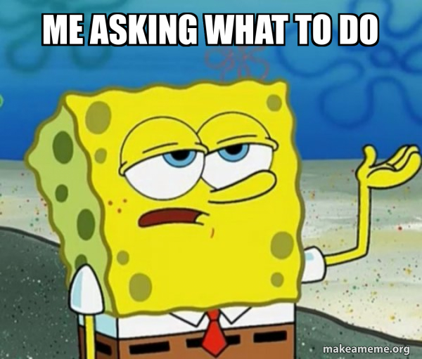 Me asking what to do - Tough SpongeBob Meme Generator