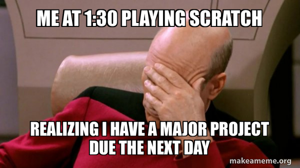 me at 1:30 playing scratch realizing I have a major project due the ...