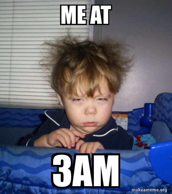 me at 3am - Monday Mornings Meme Generator