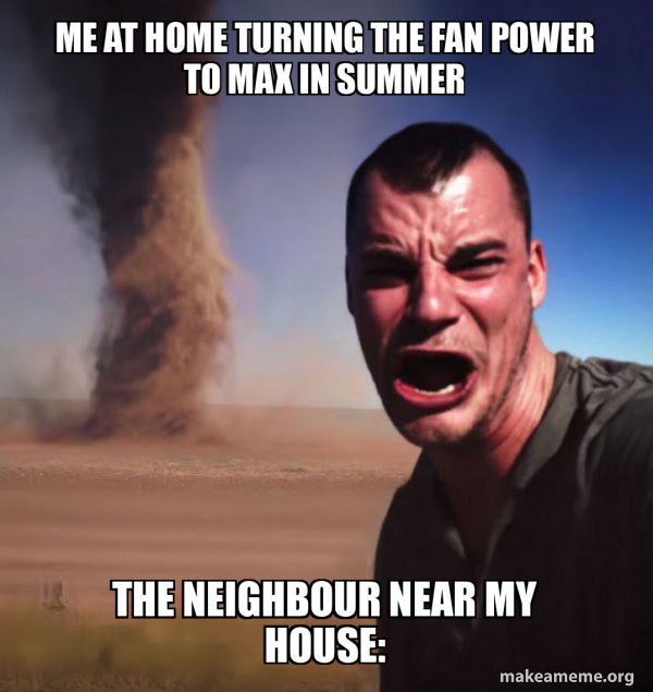 me at home turning the fan power to max in summer the neighbour near my ...
