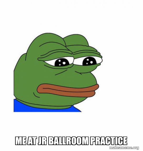 Me at jr ballroom practice - Feels Bad Man Meme Generator
