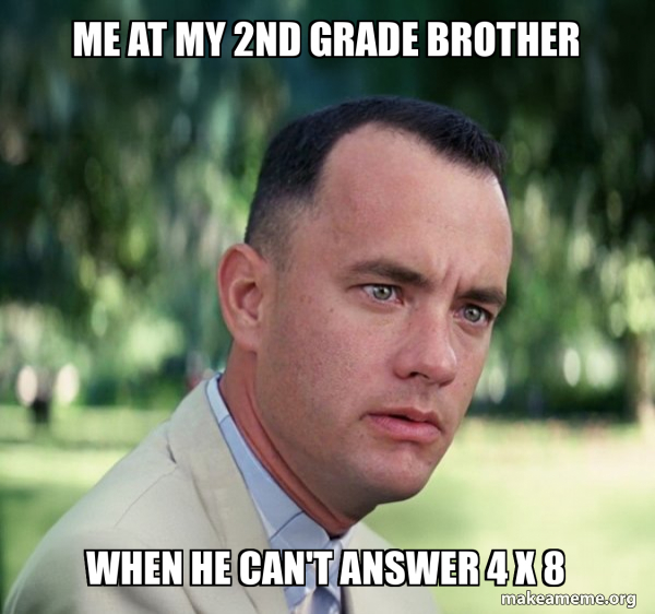 Me at my 2nd grade brother when he can't answer 4 x 8 - Forrest Gump ...