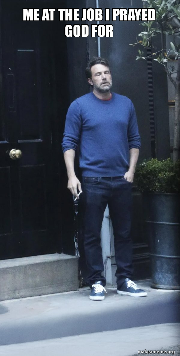 Me at the job i prayed god for - Ben Affleck Smoking Meme Generator