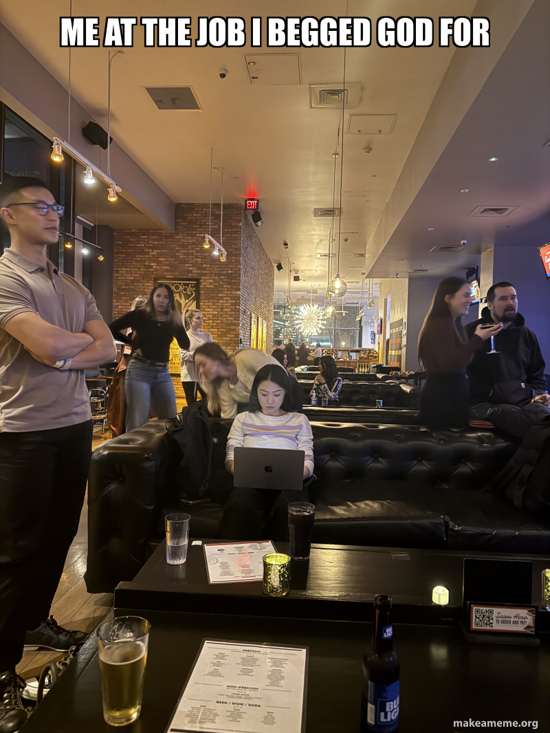 Me at the job i begged god for Meme Generator