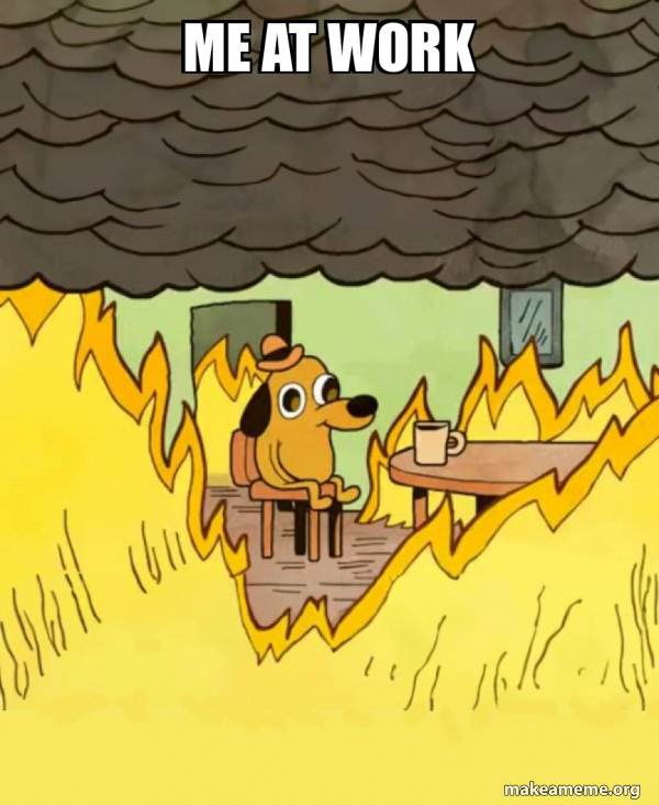 me at work - This Is Fine Meme Generator