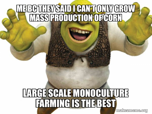 me bc they said I can't only grow mass production of corn large scale ...