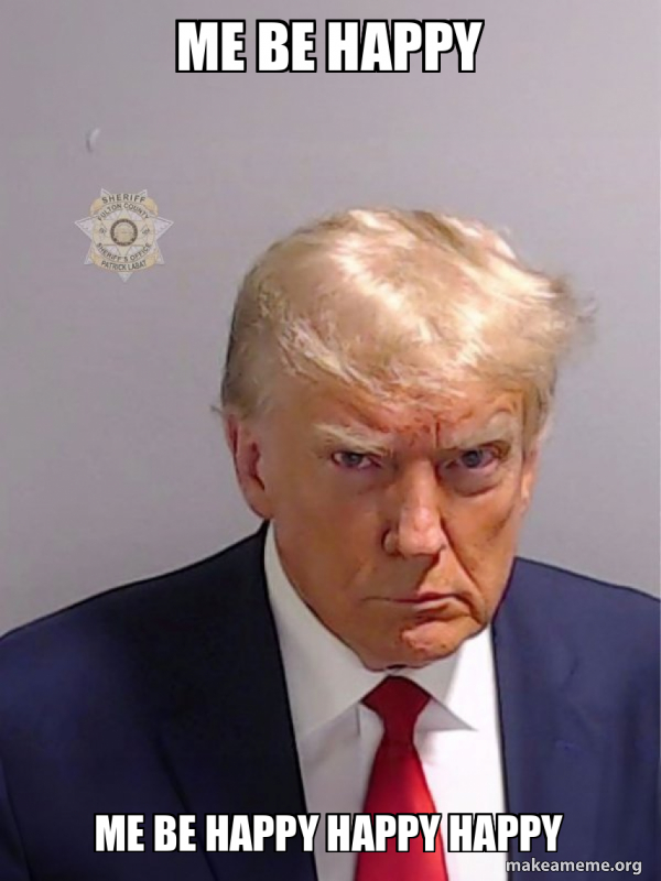 Me be happy Me be happy happy happy - Donald Trump Mugshot Meme Generator