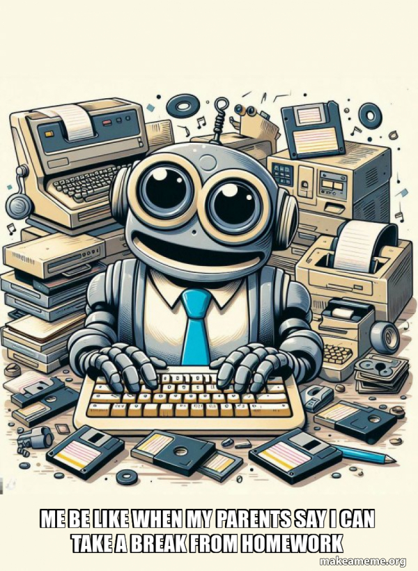 Me be like when my parents say I can take a break from homework - Ai ...