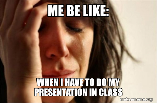 me be like: when i have to do my presentation in class - First World ...