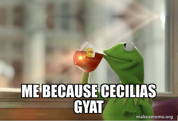 me because cecilias gyat - Kermit Drinking Tea Meme Generator