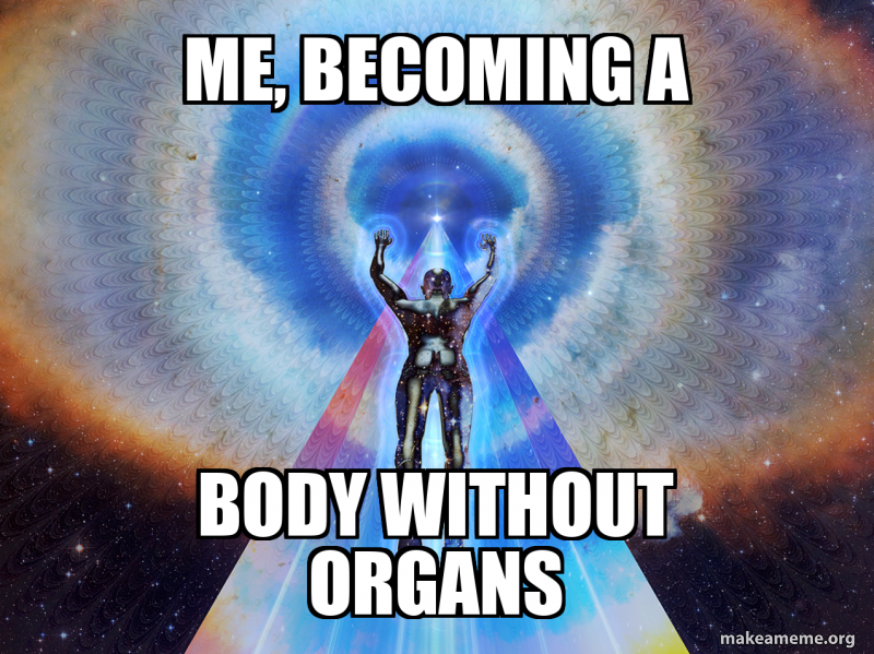 Me, becoming a Body without organs Meme Generator