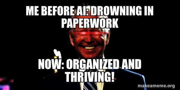 Me before AI: drowning in paperwork Now: organized and thriving! - Dark ...