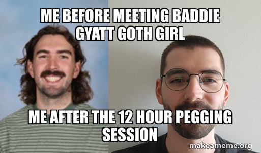 me before meeting baddie gyatt goth girl me after the 12 hour pegging ...