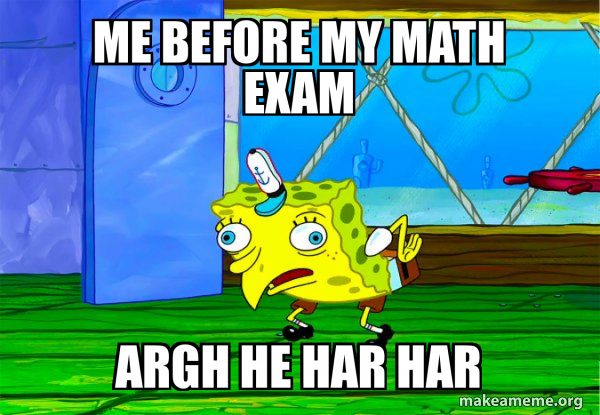 me before my math exam ArGh He HaR hAr - Mocking SpongeBob Meme Generator