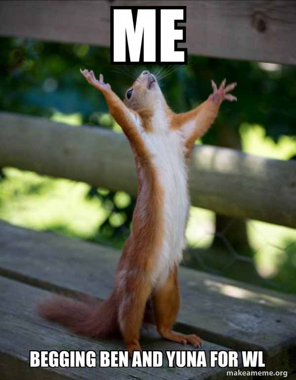 me begging Ben and Yuna for wl - Happy Squirrel Meme Generator