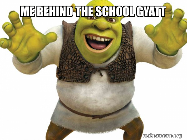me behind the school gyatt - Shrek Meme Generator