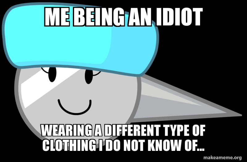 Me being an idiot wearing a different type of clothing i do not know of ...