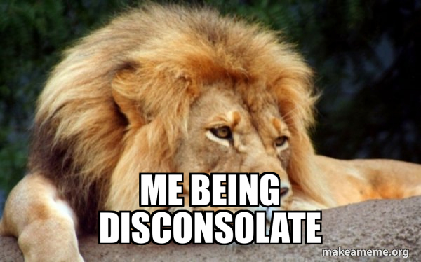 Me being disconsolate - Confession Lion Meme Generator