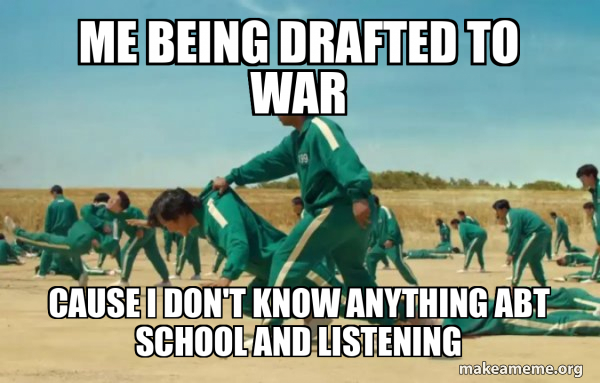 Me being drafted to war Cause I don't know anything abt school and ...