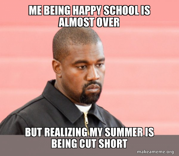 Me being happy school is almost over But realizing my summer is being ...
