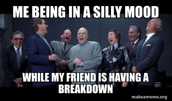me being in a silly mood while my friend is having a breakdown - Dr ...