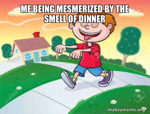 me being mesmerized by the smell of dinner - vocab 5 Meme Generator