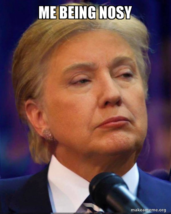 Me being nosy - Trillary Meme Generator