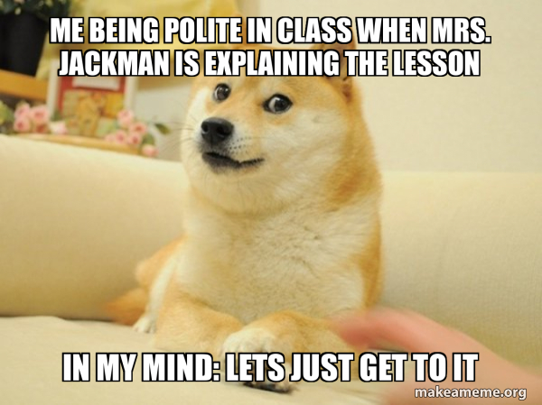 me being polite in class when mrs. Jackman is explaining the lesson in ...